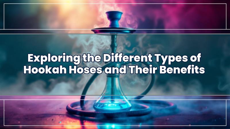 Exploring the Different Types of Hookah Hoses and Their Benefits