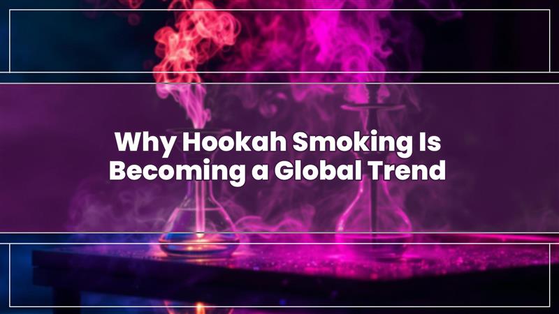 Why Hookah Smoking Is Becoming a Global Trend