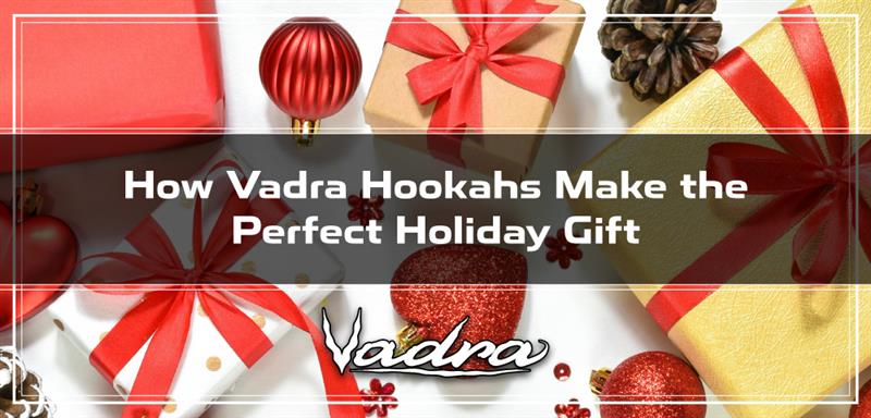 How Vadra Hookahs Make the Perfect Holiday Gift