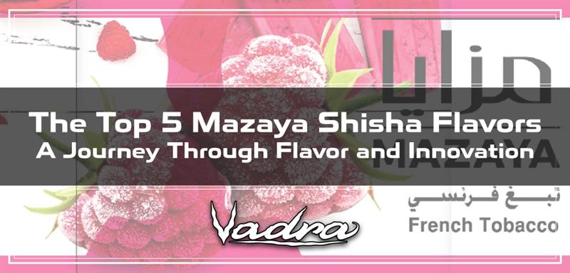 The Top 5 Mazaya Shisha Flavors: Highlighting Flavor and Innovation