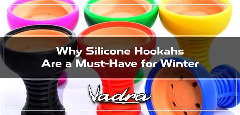 Why Silicone Hookahs Are a Must-Have for Winter