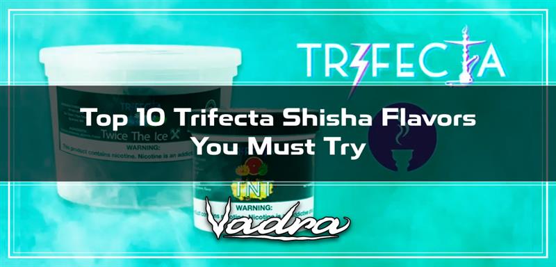 Top 10 Trifecta Shisha Flavors You Must Try