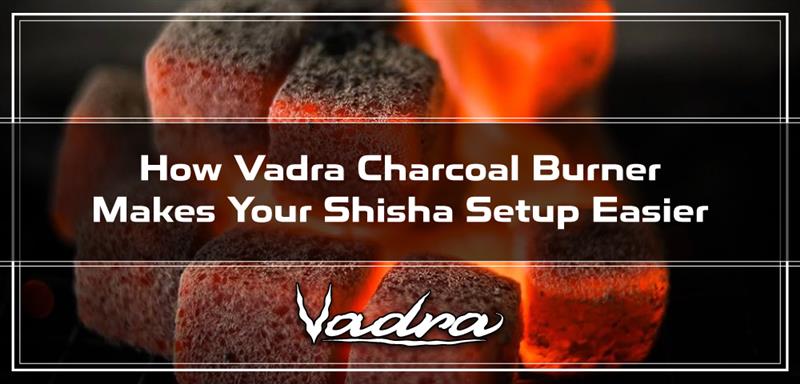 How Vadra Charcoal Burner Makes Your Shisha Setup Easier